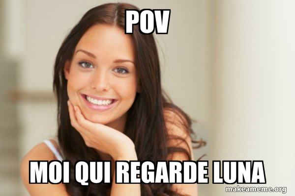 pov moi qui regarde luna - Good Girl Gina Meme Generator
