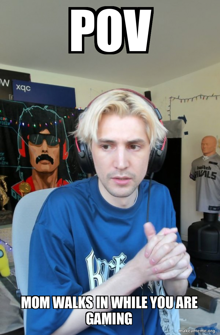 POV Mom walks in while you are gaming - xQc Meme Generator