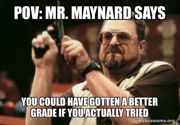 POV: Mr. Maynard says you could have gotten a better grade if you ...