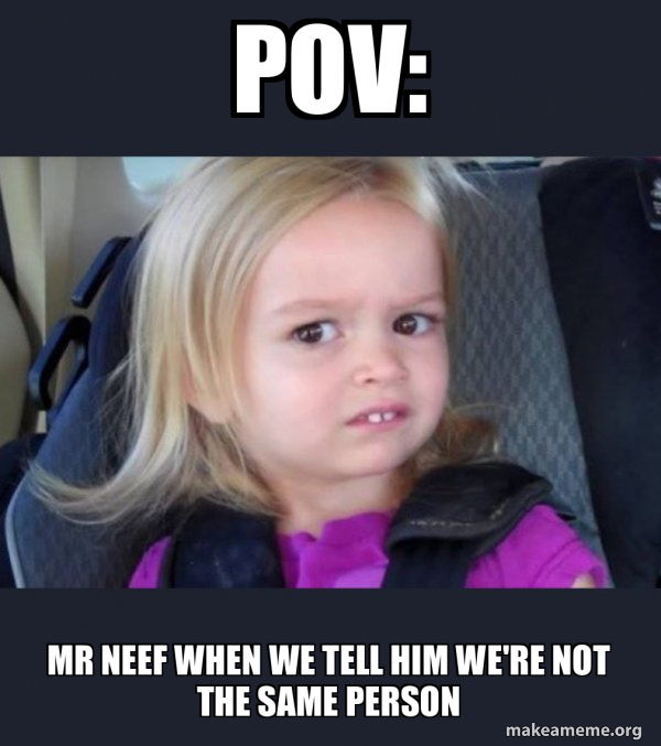 pov: mr neef when we tell him we're not the same person - Side-Eyes ...