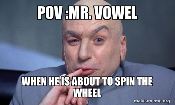 POV :Mr. Vowel when he is about to spin the wheel - You Complete Me ...