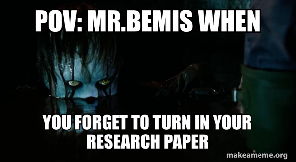 POV: MR.BEMIS when you forget to turn in your research paper ...