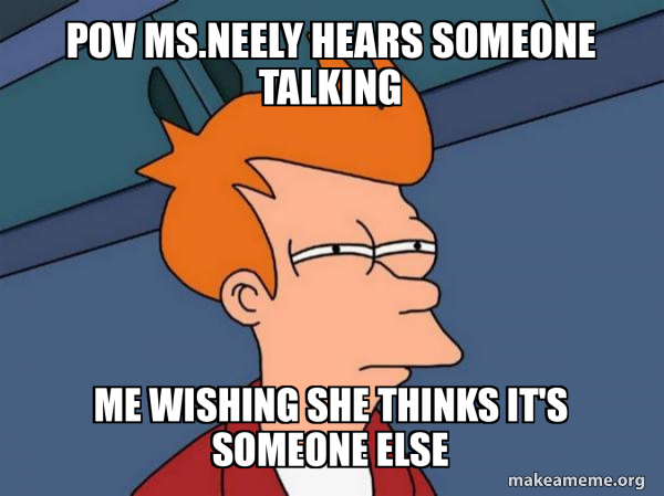 Pov ms.neely hears someone talking Me wishing she thinks it's someone ...