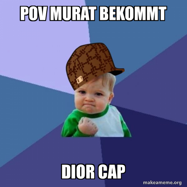 Pov murat bekommt Dior cap - Scumbag Success Kid Meme Generator