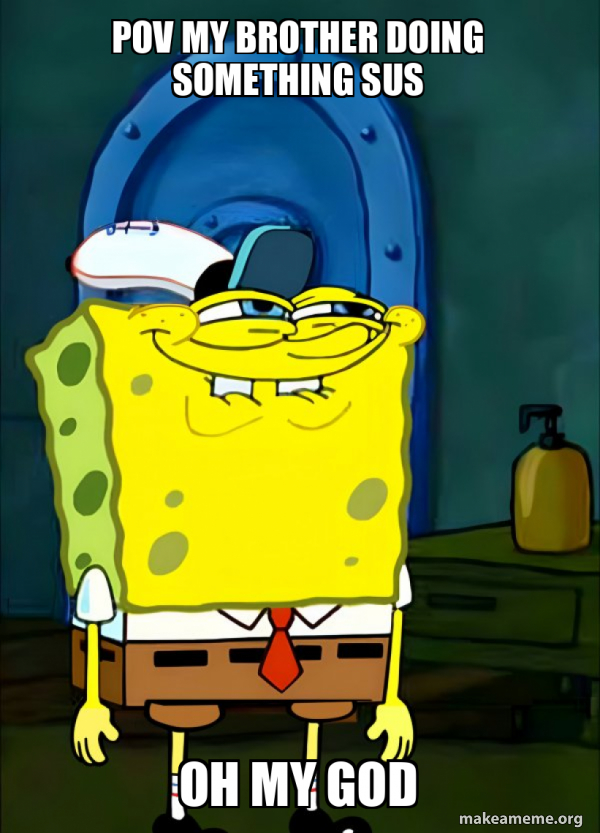 pov my brother doing something sus oh my god - SpongeBob Grin Meme ...