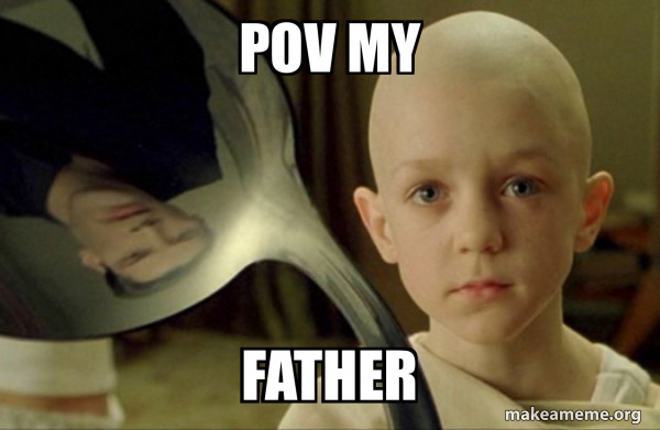 POV MY FATHER - There is no Spoon Meme Generator