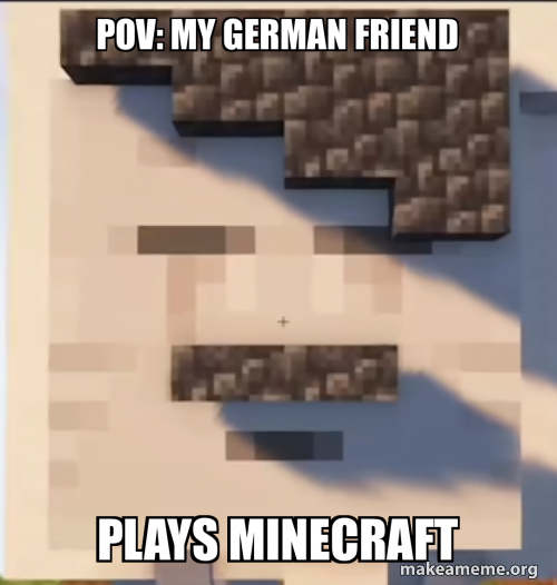 pov: my German friend plays minecraft Meme Generator