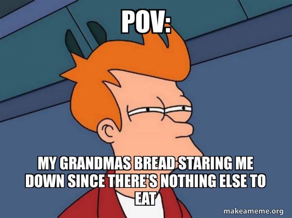 POV: My grandmas bread staring me down since there's nothing else to ...