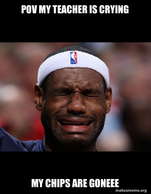 pov my teacher is crying my chips are goneee - Lebron Crying Meme Generator