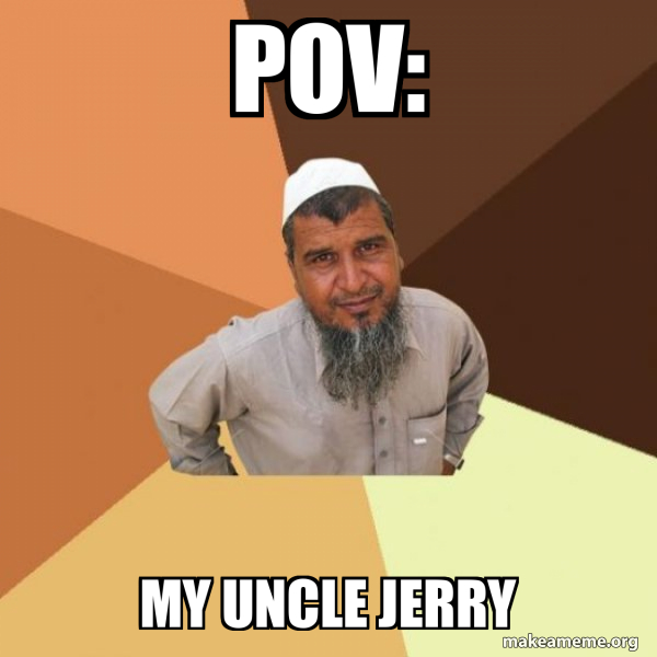 POV: My uncle jerry - Ordinary Muslim Man Meme Generator
