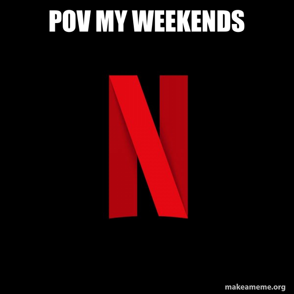 pov my weekends - Netflix Meme Generator