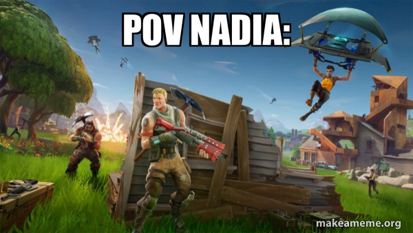 pov nadia: - Fortnite Battle Royale game Meme Generator