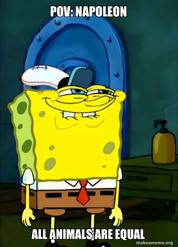 POV: Napoleon All animals are equal - SpongeBob Grin Meme Generator