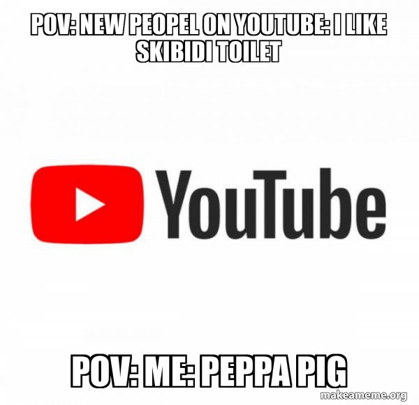 POV: New peopel on youtube: i like Skibidi Toilet POV: Me: Peppa pig ...