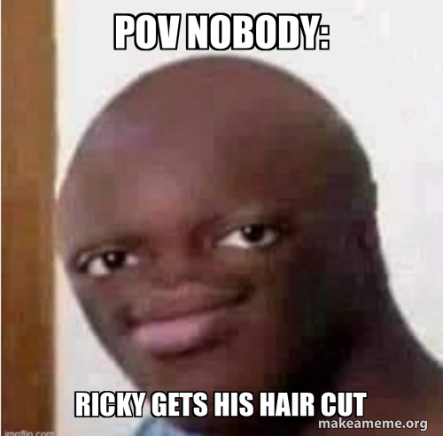 POv Nobody: Ricky Gets his Hair cut Meme Generator