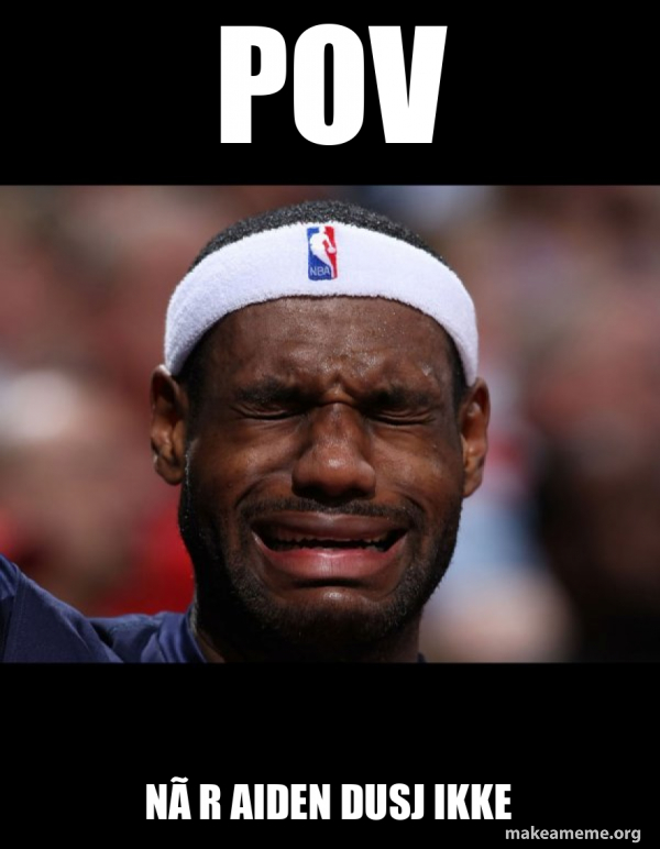 Pov Når Aiden dusj ikke - Lebron Crying Meme Generator