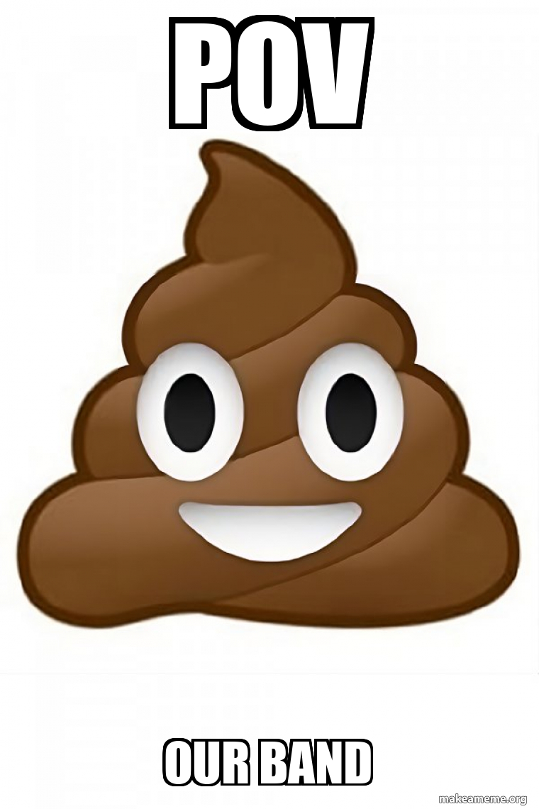 pov our band - Poop Emoji (Poo Emoji) Meme Generator