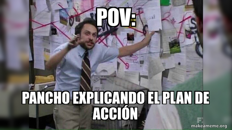 Pov: Pancho explicando el plan de acción Meme Generator