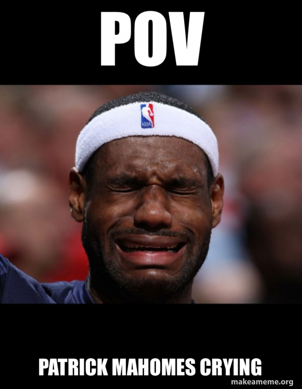 POV Patrick Mahomes crying - Lebron Crying Meme Generator