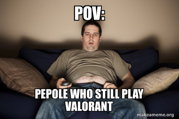 pov: Pepole who still play Valorant - Douchebag Darrell Meme Generator