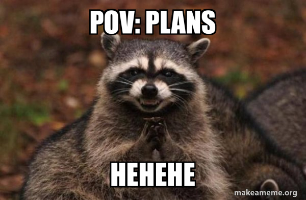 pov: plans hehehe - Evil Plotting Raccoon Meme Generator