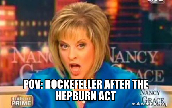 POV: Rockefeller after the Hepburn act - False Fact Nancy Grace Meme ...
