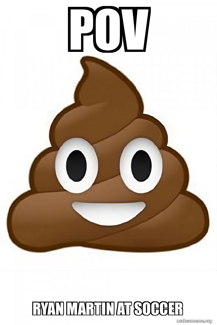 Pov Ryan Martin at soccer - Poop Emoji (Poo Emoji) Meme Generator
