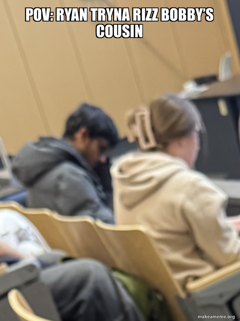 pov: ryan tryna rizz bobby’s cousin Meme Generator