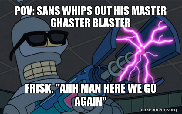 Pov: Sans whips out his master ghaster blaster Frisk, "Ahh man here we ...