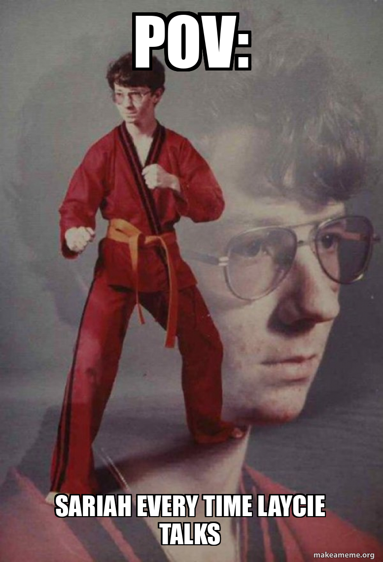POV: Sariah every time Laycie talks - Karate Kyle Meme Generator