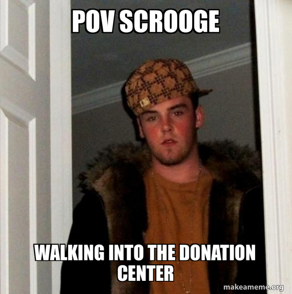 POV SCROOGE walking into the donation center - Scumbag Steve Meme Generator