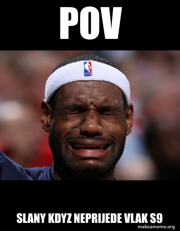 pov slany kdyz neprijede vlak S9 - Lebron Crying Meme Generator