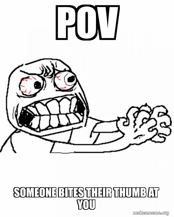 Pov Someone bites their thumb at you - Angry Meme Generator