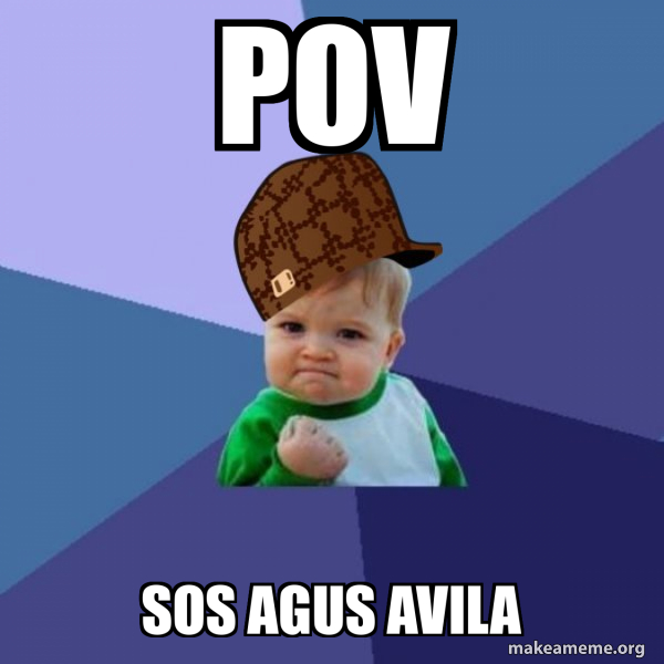 POV SOS AGUS AVILA - Scumbag Success Kid Meme Generator
