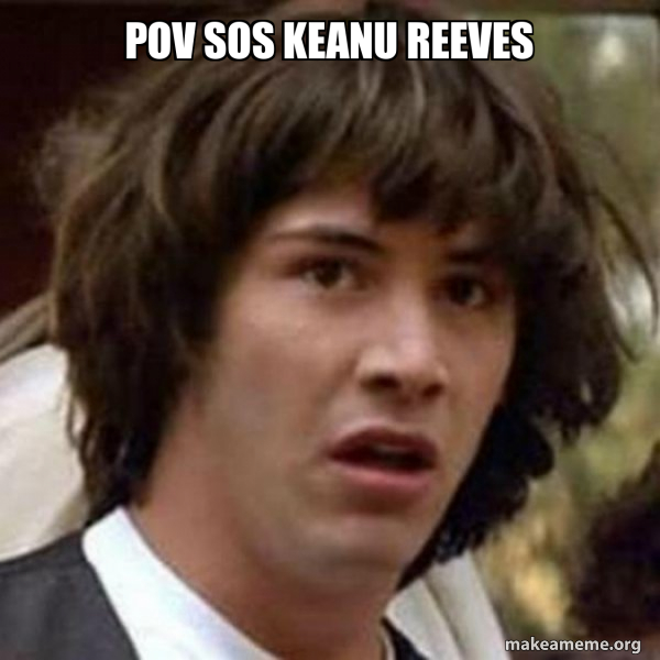 POV SOS KEANU REEVES - Conspiracy Keanu Meme Generator