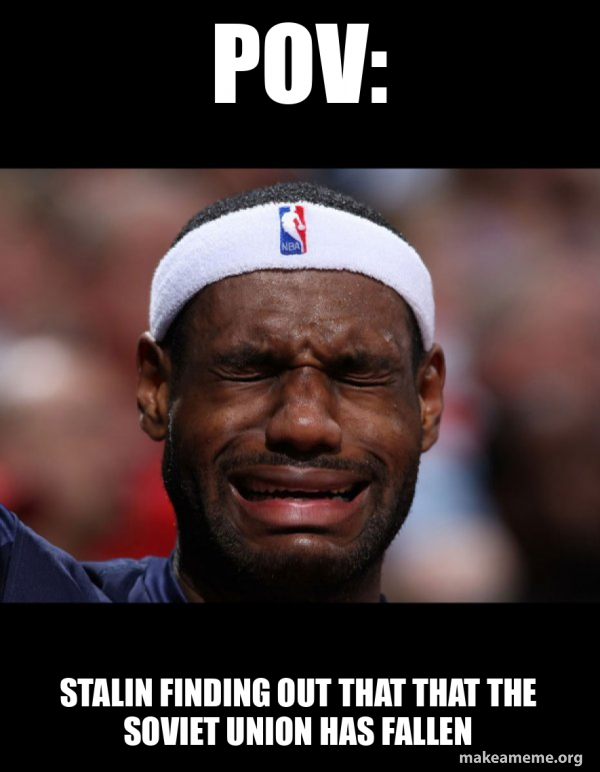 POV: Stalin finding out that that the Soviet Union has fallen - Lebron ...