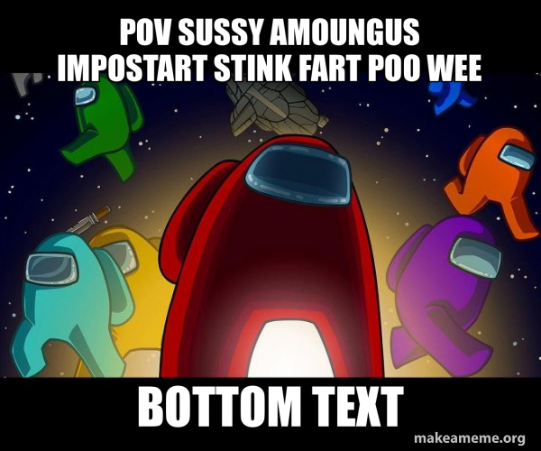 POV SUSSY AMOUNGUS IMPOSTART STINK FART POO WEE BOTTOM TEXT - Among Us ...