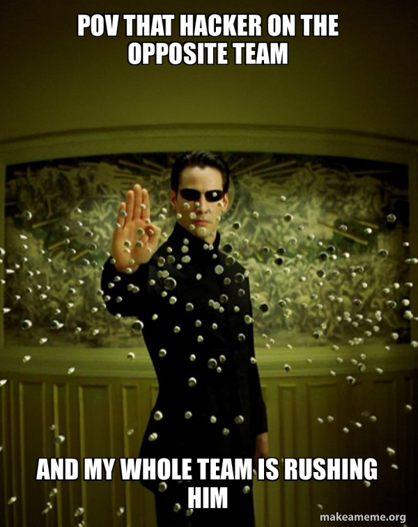 POV that hacker on the opposite team and my whole team is rushing him ...