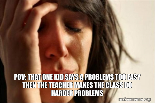 POV: That one kid says a problems too easy then the teacher makes the ...