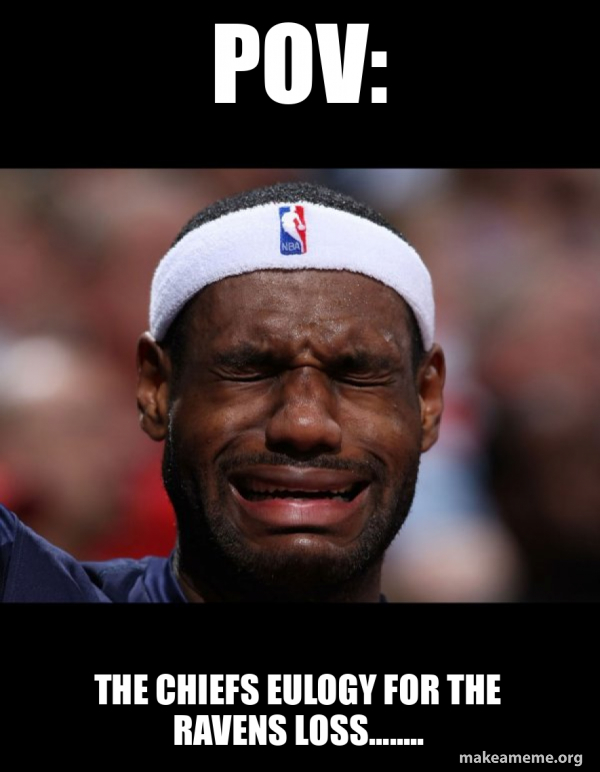 POV: The chiefs eulogy for the ravens loss........ - Lebron Crying Meme ...