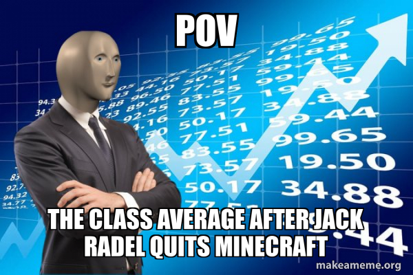 POV The class average after Jack Radel quits minecraft - Stonks Only Go ...