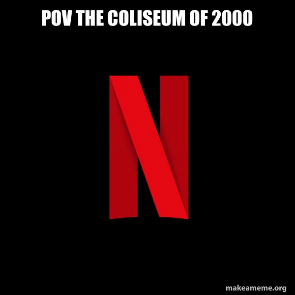 POV the coliseum of 2000 - Netflix Meme Generator