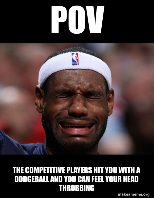 POV the competitive players hit you with a dodgeball and you can feel ...