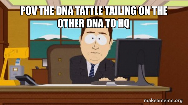 pov the DNA tattle tailing on the other DNA to HQ - aaaand its gone ...