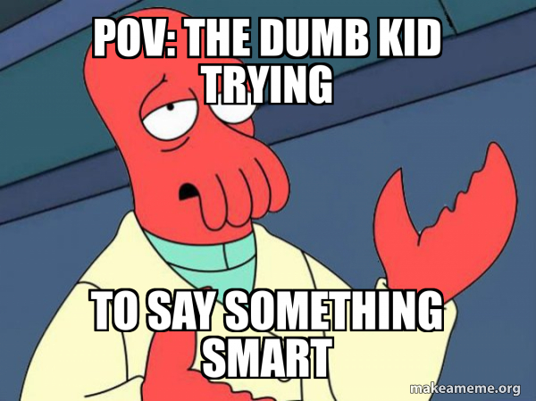 Pov: the dumb kid trying to say something smart - Tricky Zoidberg Meme ...
