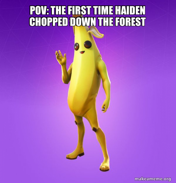 POV: The first time haiden chopped down the forest - Peely Meme Generator