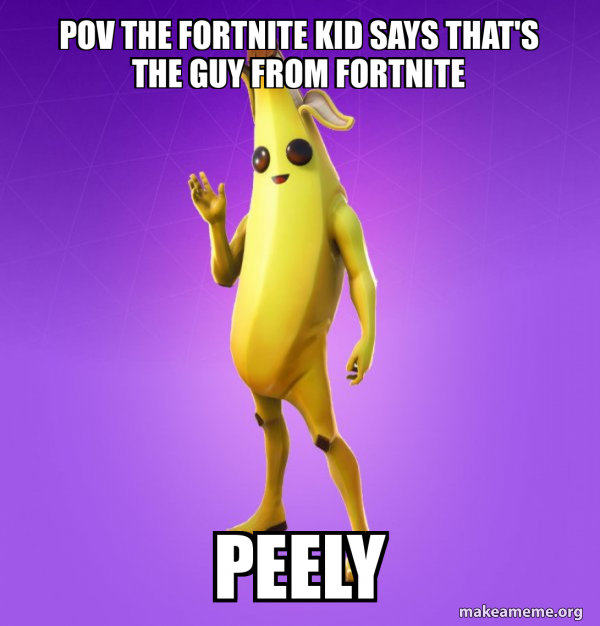 pov the fortnite kid says that's the guy from Fortnite peely - Peely ...