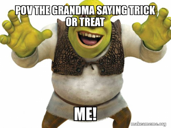 pov the grandma saying trick or treat me! - Shrek Meme Generator