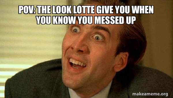 pov: the look lotte give you when you know you messed up - Sarcastic ...