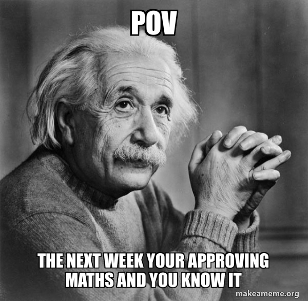 POV The Next week your approving maths and you know it - Serious Albert ...